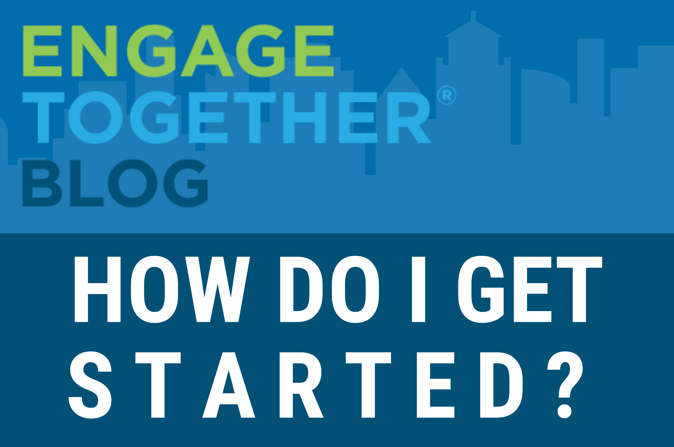 How Do I Get Started? - Engage Together